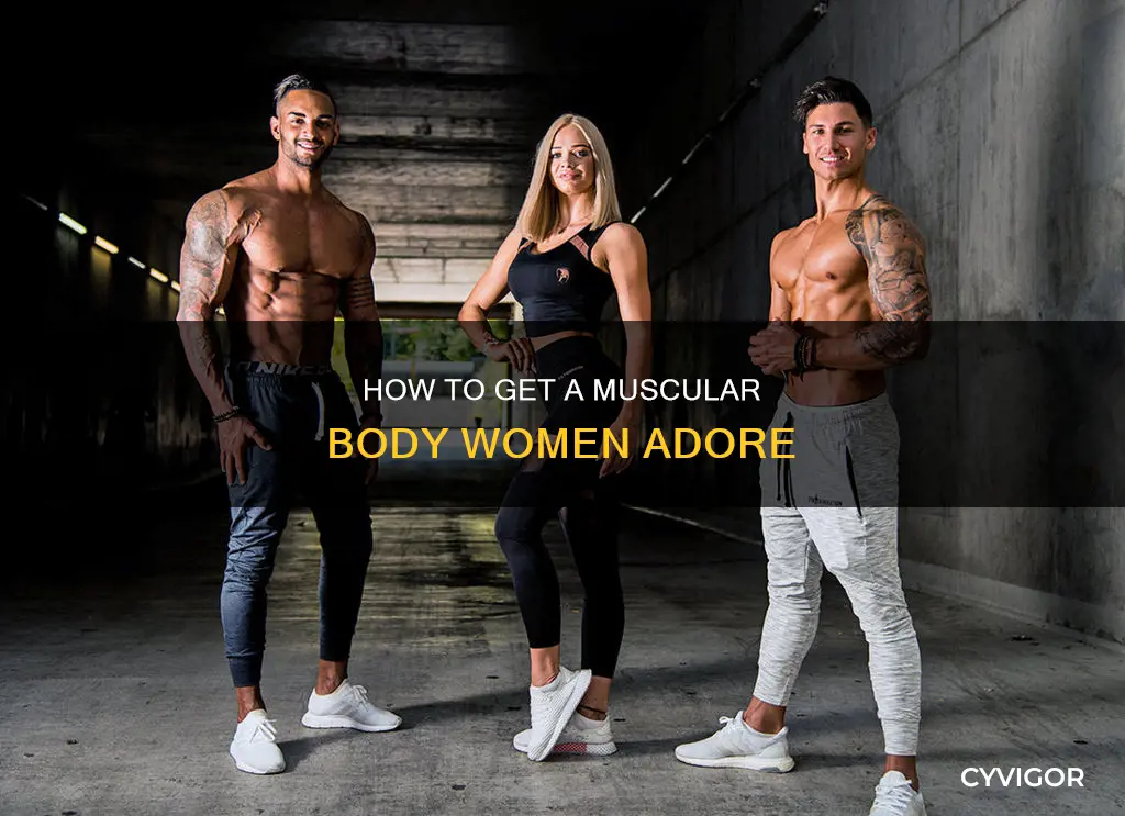 How To Get A Muscular Body Women Adore | CyVigor